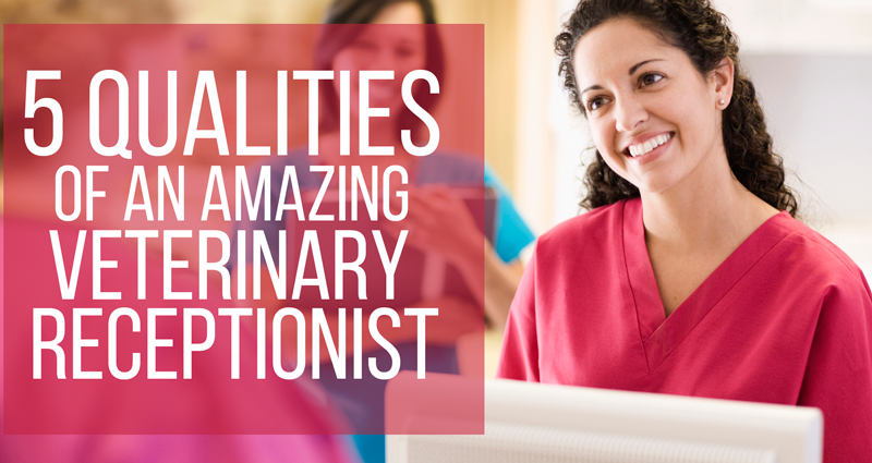 5 Qualities of an Amazing Veterinary Receptionist - Veterinary Practice ...